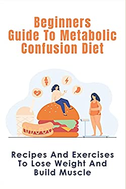 Beginners Guide To Metabolic Confusion Diet: Recipes And Exercises To ...