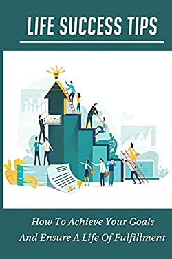 Life Success Tips: How To Achieve Your Goals And Ensure A Life Of ...