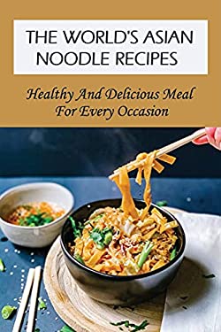 The World's Asian Noodle Recipes: Healthy And Delicious Meal For Every ...
