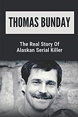 Thomas Bunday: the Real Story of Alaskan Serial Killer : The True Story ...