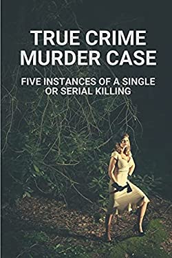 True Crime Murder Case: Five Instances of a Single or Serial Killing ...
