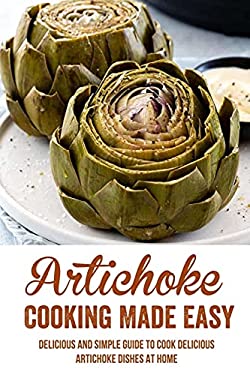Artichoke Cooking Made Easy: Delicious And Simple Guide To Cook ...