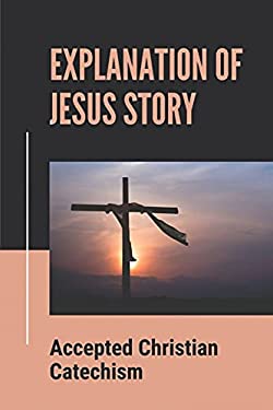 Explanation of Jesus Story: Accepted Christian Catechism : The Book of ...