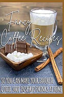 Fancy Coffee Recipes : So You Can Make Your Favorite Coffee Shop Drinks ...