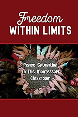 Freedom Within Limits: Peace Education in the Montessori Classroom ...