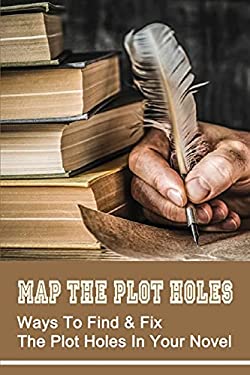 Map the Plot Holes: Ways to Find and Fix the Plot Holes in Your Novel : Common Plot Problems and ...