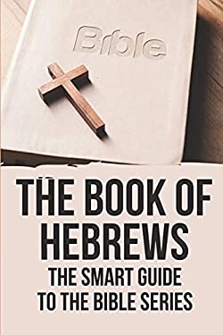 The Book of Hebrews: the Smart Guide to the Bible Series : Read the ...