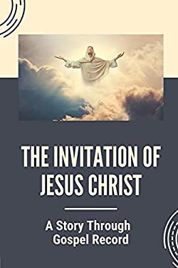 The Invitation Of Jesus Christ: A Story Through Gospel Record: Memorial ...