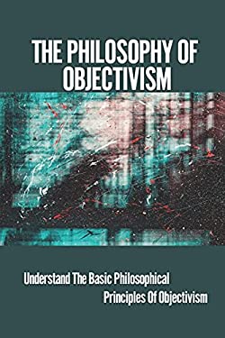 The Philosophy of Objectivism: Understand the Basic Philosophical ...