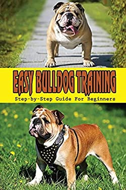 Easy Bulldog Training: Step-by-Step Guide For Beginners: Bulldog Dog ...
