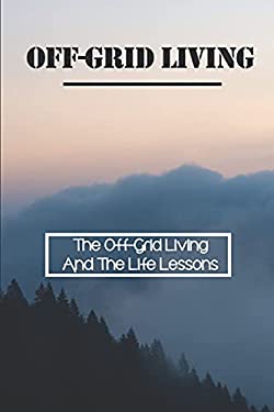Off-Grid Living: The Off-Grid Living And The Life Lessons: Enjoy Off ...