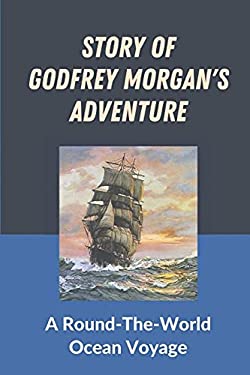 Story of Godfrey Morgan's Adventure: a Round-The-World Ocean Voyage ...