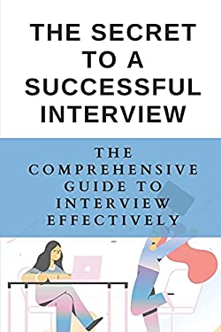 The Secret To A Successful Interview: The Comprehensive Guide To ...