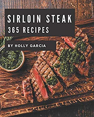 365 Sirloin Steak Recipes: A Sirloin Steak Cookbook from the Heart ...