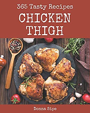 365 Tasty Chicken Thigh Recipes: Enjoy Everyday With Chicken Thigh ...