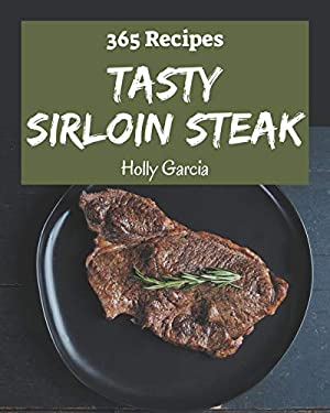 365 Tasty Sirloin Steak Recipes: From The Sirloin Steak Cookbook To The ...