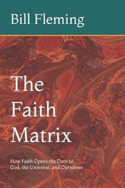 The Faith Matrix: How Faith Opens the Door to God, the Universe, and ...