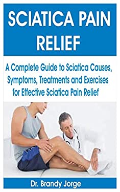 Sciatica Pain Relief : A Complete Guide to Sciatica Causes, Symptoms, Treatments and Exercises ...