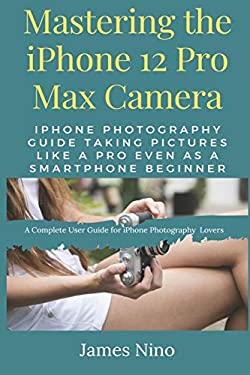 Mastering the IPhone 12 Pro Max Camera : IPhone Photography Guide ...