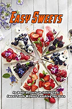 Easy Sweets: No-Bake Desserts to Satisfy Your Sweet Tooth Without ...