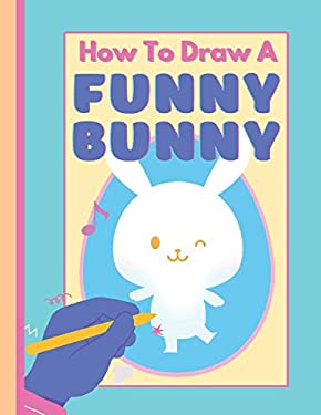 How To Draw A Funny Bunny: A Fun Step by Step Art Book For Kids! book ...