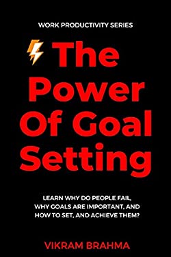 The Power of Goal Setting : Learn Why Do People Fail, Why Goals Are Important, and How to Set ...