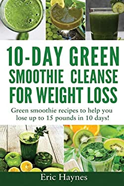 10 Day Green Smoothie Cleanse for Weight Loss Green Smoothie Recipes to Help You Lose up to 15 Pounds in 10 Days detox Juice Cleanse for Weight Lo book by Eric Haynes 9798640831016