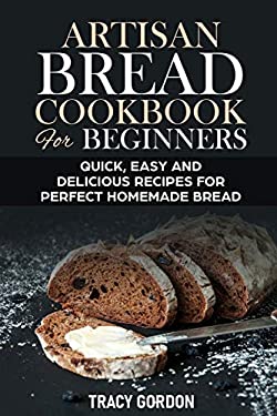 Artisan Bread Cookbook for Beginners : Quick, Easy and Delicious ...