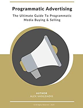 Programmatic Advertising: The Ultimate Guide to Programmatic Media Buying & Selling book by Alex ...
