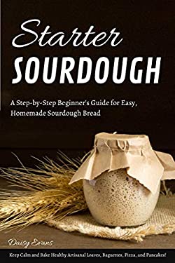 Starter Sourdough : A Step-By-Step Beginner's Guide for Easy, Homemade ...