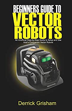 Beginners Guide to Anki Vector Robots : An Unofficial Step-By-Step ...