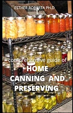 Comprehensive Guide of Home Canning and Preserving : Essential Guide of Food Preserver Plus ...