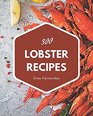 300 Lobster Recipes: Home Cooking Made Easy with Lobster Cookbook! book ...