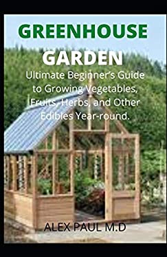 Greenhouse Gardening : Complete Guide for Beginners to Build a Greenhouse Garden and Start ...