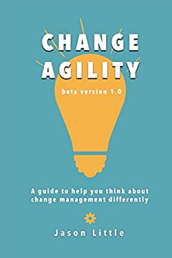 Change Agility : A Guide to Help You Think about Change Management ...