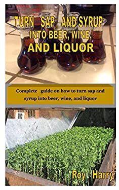 Turn SAP and Syrup into Beer, Wine, and Liquor : Complete Guide on How ...