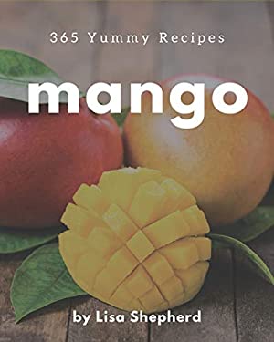 365 Yummy Mango Recipes: A Yummy Mango Cookbook You Will Love book by ...