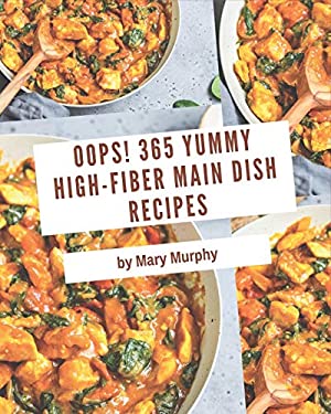 Oops! 365 Yummy High-Fiber Main Dish Recipes: Everything You Need in ...