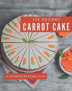 150 Carrot Cake Recipes: The Carrot Cake Cookbook for All Things Sweet and Wonderful! book by ...