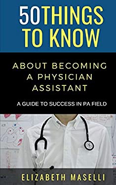 50 Things to Know about Becoming a Physician Assistant : A Guide to ...