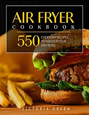 Air Fryer Cookbook: 550 Everyday Recipes to Master Your Air Fryer (Air ...