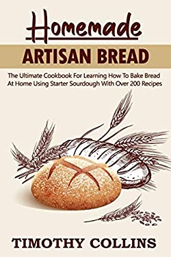 Homemade Artisan Bread : The Ultimate Cookbook for Learning How to Bake ...