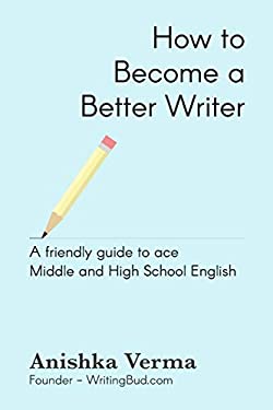 How to Become a Better Writer : A Friendly Guide to Ace Middle and High ...