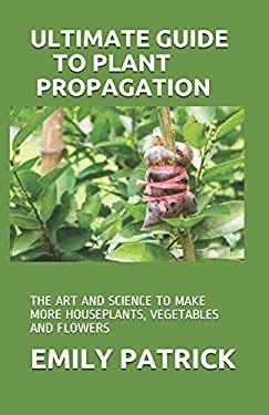 Ultimate Guide to Plant Propagation : The Art and Science to Make More ...