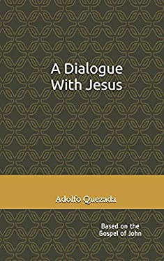 A Dialogue with Jesus: Based on the Gospel of John book by Adolfo Quezada: 9798700291293