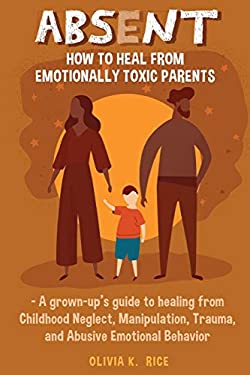 Absent: How to Heal from Emotionally Toxic Parents - A Grown-Up’s Guide ...