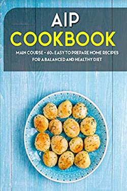 Aip Cookbook : MAIN COURSE - 60+ Easy to Prepare Home Recipes for a ...