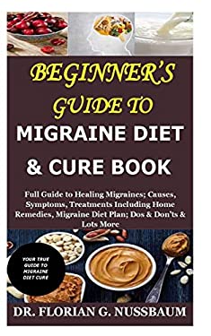 Beginner's Guide to Migraine Diet and Cure Book : Full Guide to Healing Migraines; Causes ...