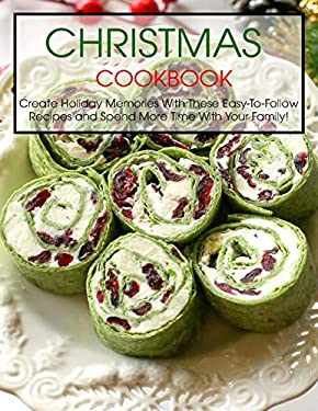 Christmas Cookbook: Create Holiday Memories With These Easy-To-Follow ...