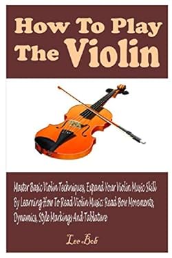 How to Play the Violin : Complete Guide to Master Basic Techniques, Expand Your Skills by ...